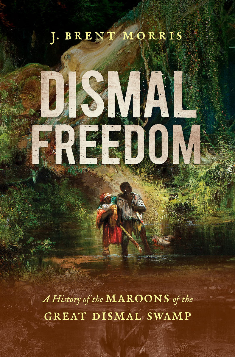 Dismal Freedom: A History of the Maroons of the Great Dismal Swamp ...