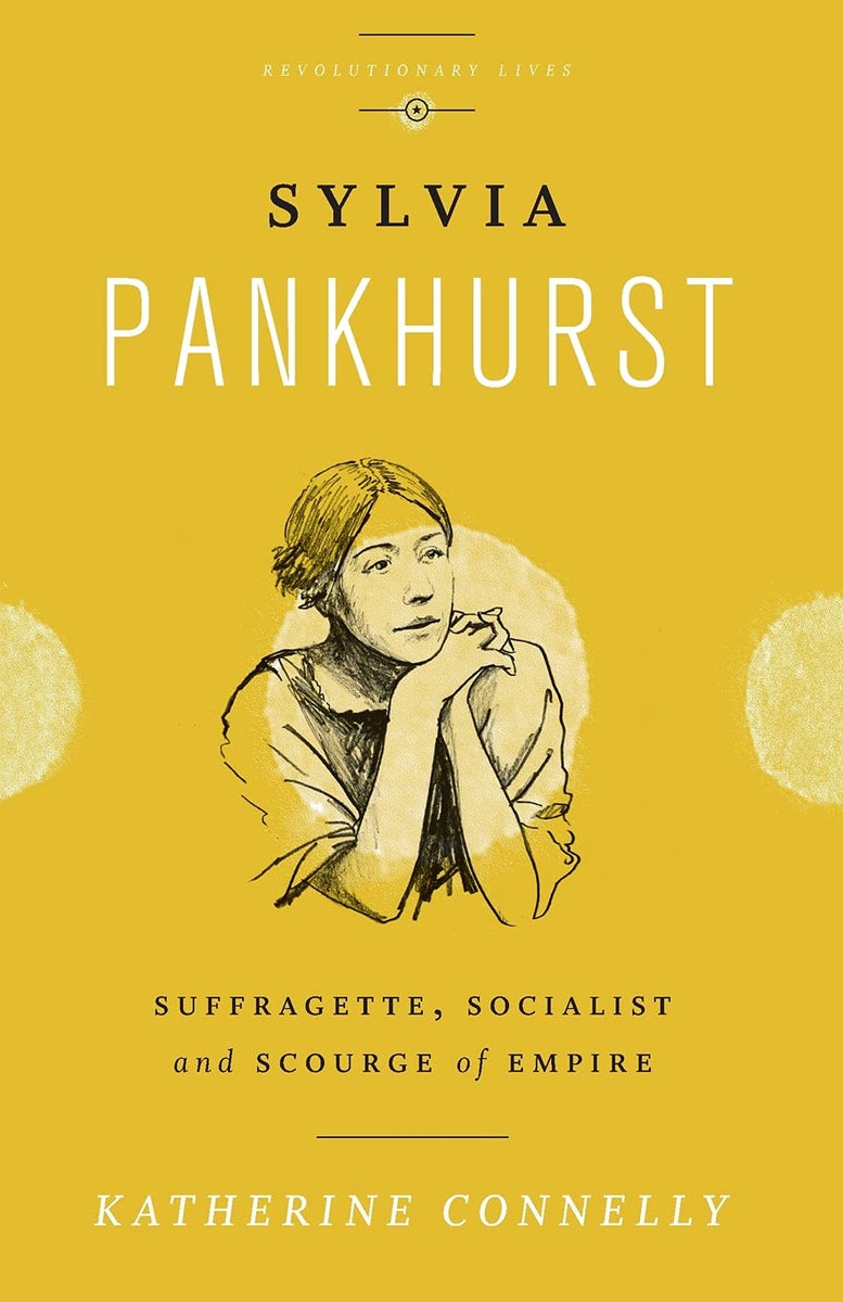 Sylvia Pankhurst: Suffragette, Socialist and Scourge of Empire ...